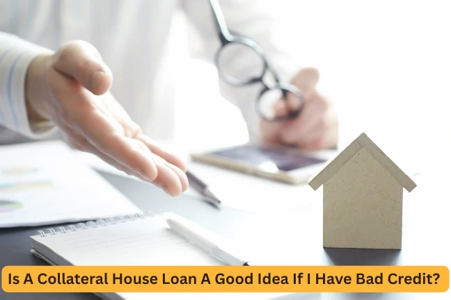 Is A Collateral House Loan A Good Idea If I Have Bad Credit?